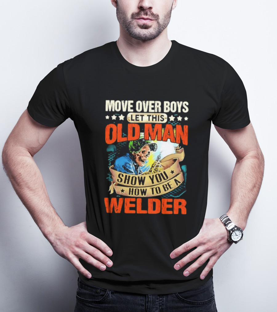 Move Over Boys Let This Old Man Show You How To Be A Welder Skeleton T-Shirt
