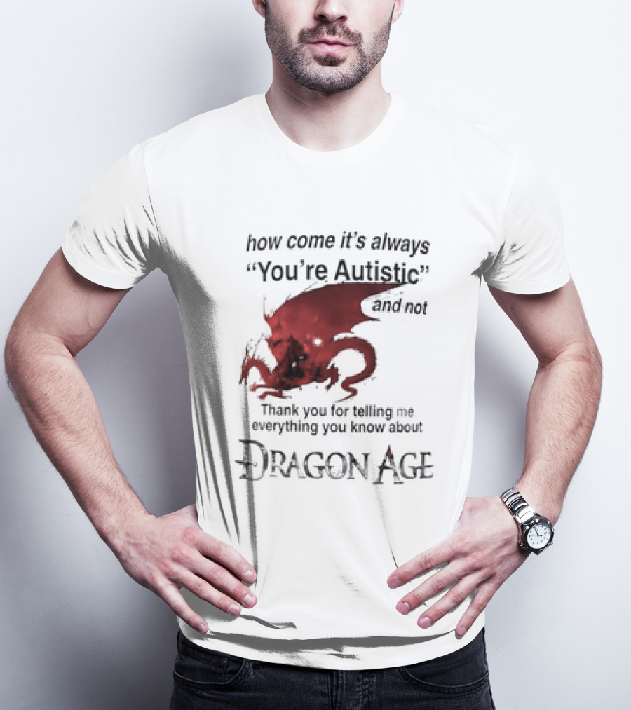 How Come It's Always You're Autistic Thank You For Telling Me Everything I Did Not Know About Dragon Age T-Shirt