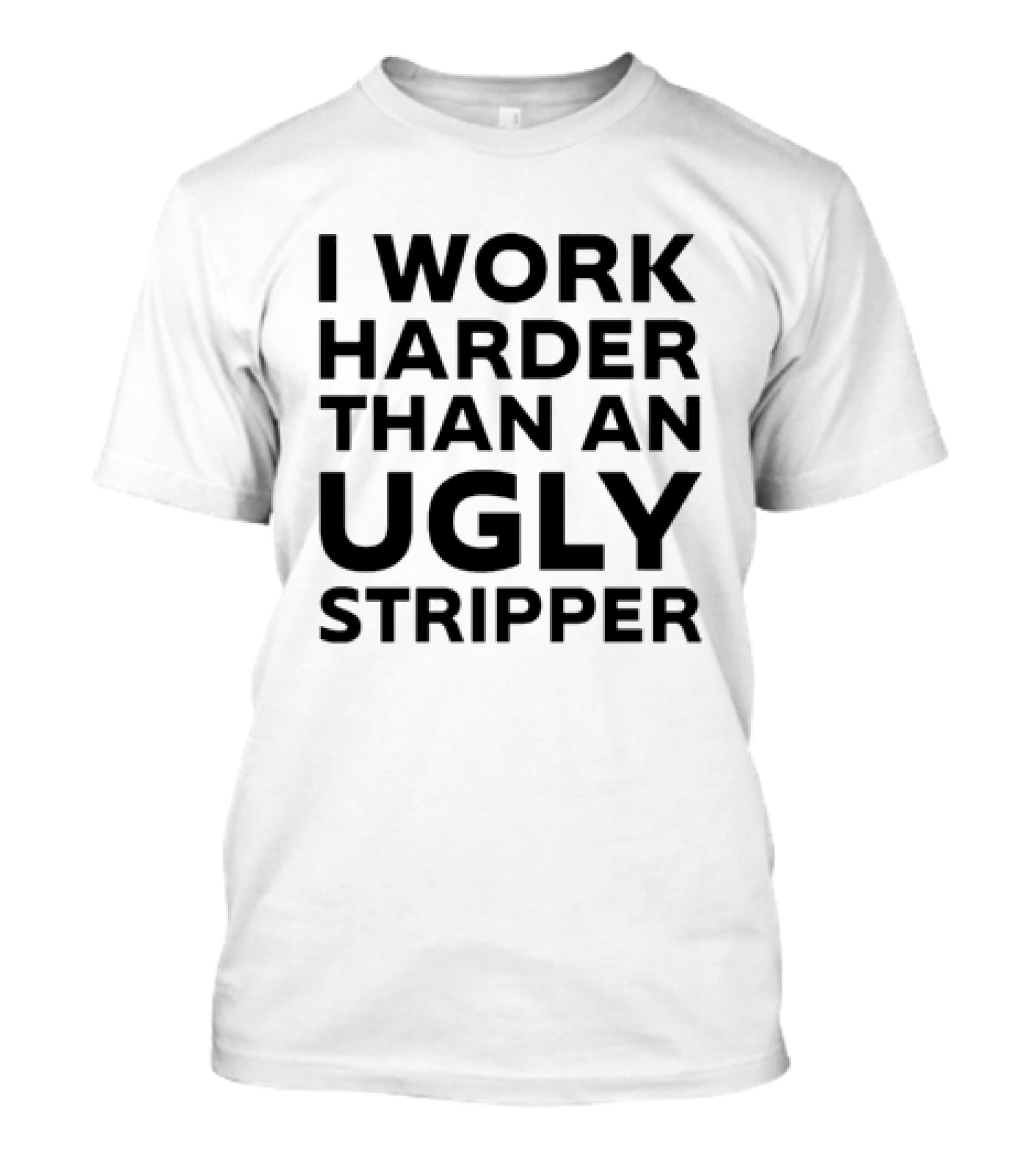 I Work Harder Than An Ugly Stripper T-Shirt