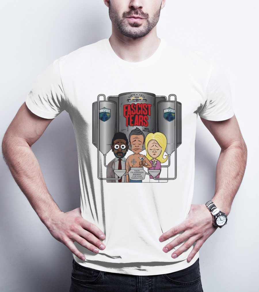 Minocqua Brewing Company Fascist Tears India Pale Ale Their Frustration Brewed For Your Inebriation Political Cartoon T-Shirt