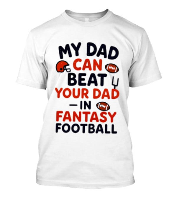 My Dad Can Beat Your Dad In Fantasy Football Football Helmets Footballs T-Shirt