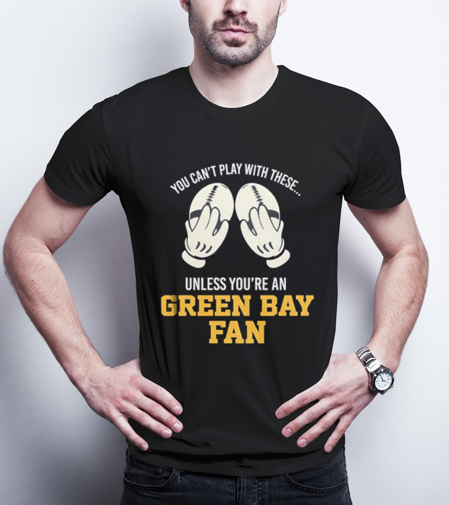 You Can't Play With These Unless You're A Green Bay Fan T-Shirt