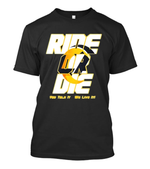 You Talk It We Live It Ride Or Die T-Shirt