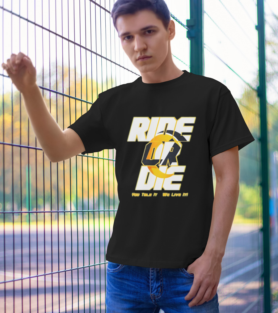 You Talk It We Live It Ride Or Die T-Shirt