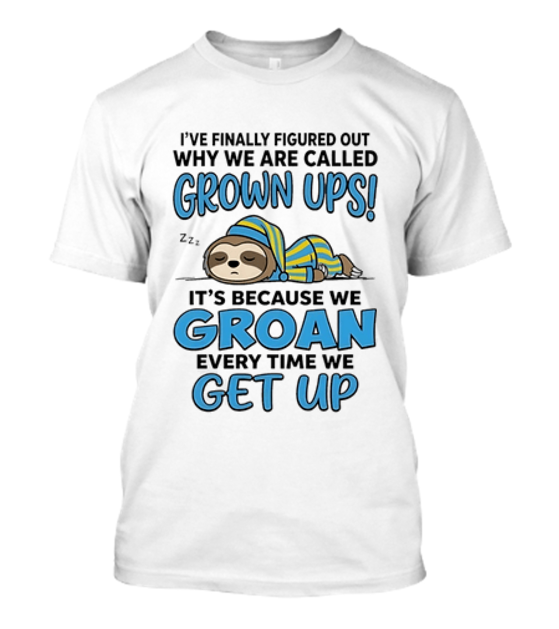 Sloth I've Finally Figured Out Why We Are Called Grown Ups It's Because We Groan Every Time We Get Up T-Shirt