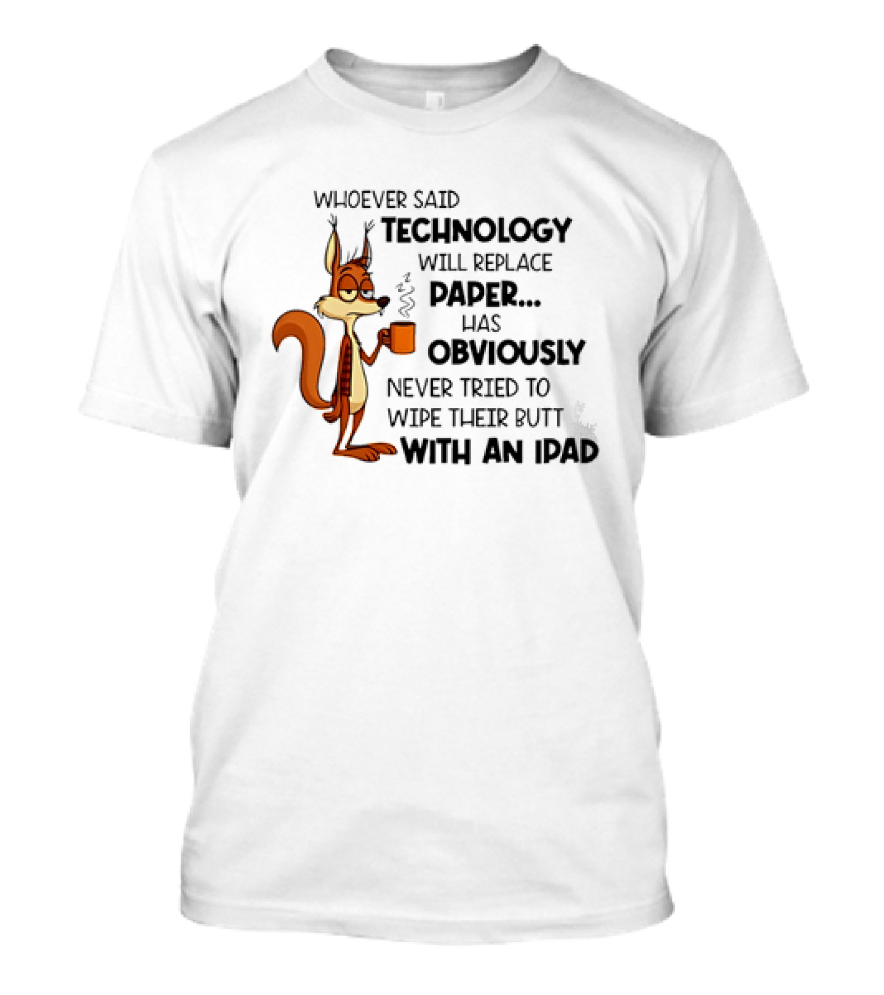 Whoever Said Technology Will Replace Paper Has Obviously Never Tried To Wipe Their Butt With An IPad Squirrel With Coffee Cup T-Shirt