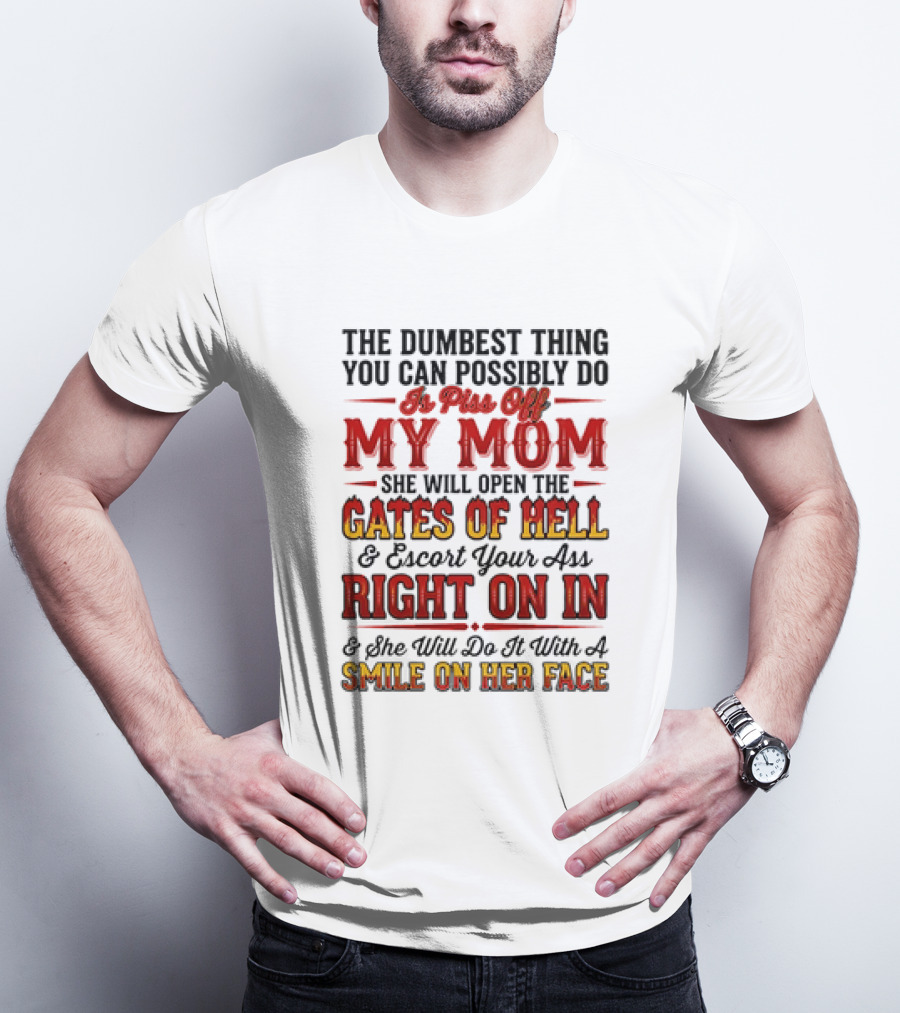 The Dumbest Thing You Can Possibly Do Is Piss Off My Mom She Will Open The Gates Of Hell Escort Your Ass Right On In Smile On Her Face T-Shirt