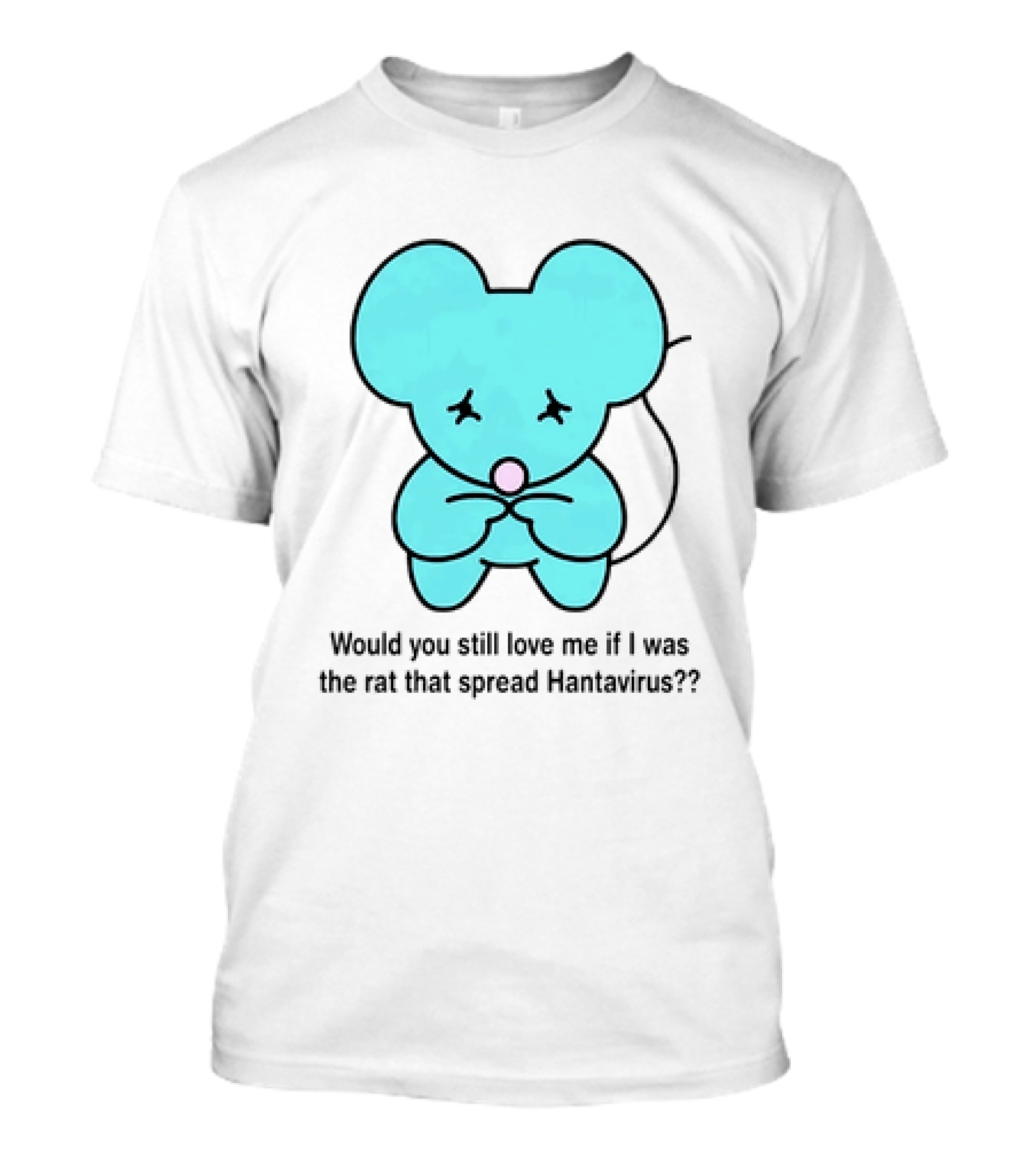 Would You Still Love Me If I Was The Rat That Spread Hantavirus Lonely Blue Rat T-Shirt