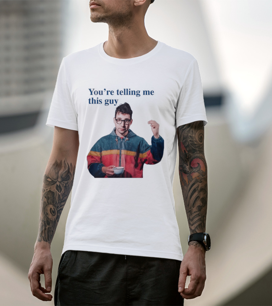 You're Telling Me This Guy T-Shirt