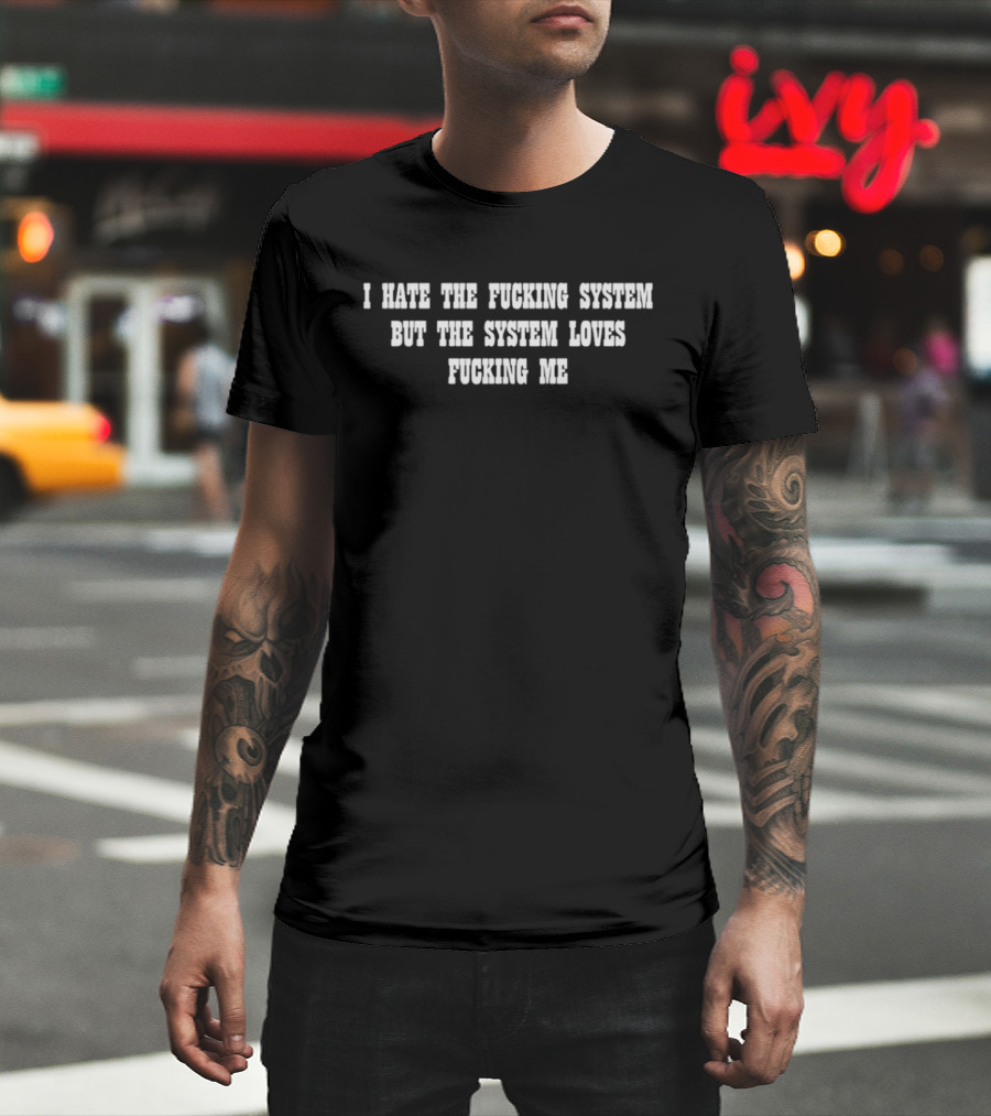 I Hate The System But The System Loves Me T-Shirt