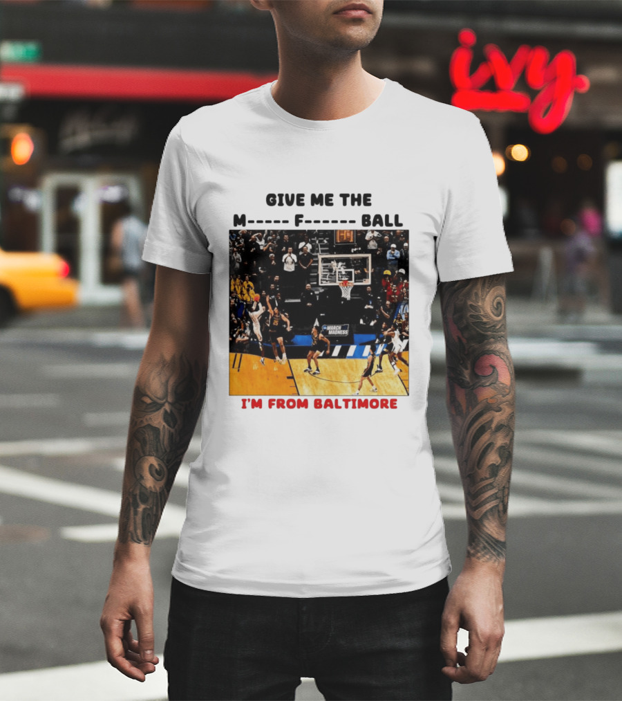 Give Me The M F Ball I'm From Baltimore March Madness T-Shirt