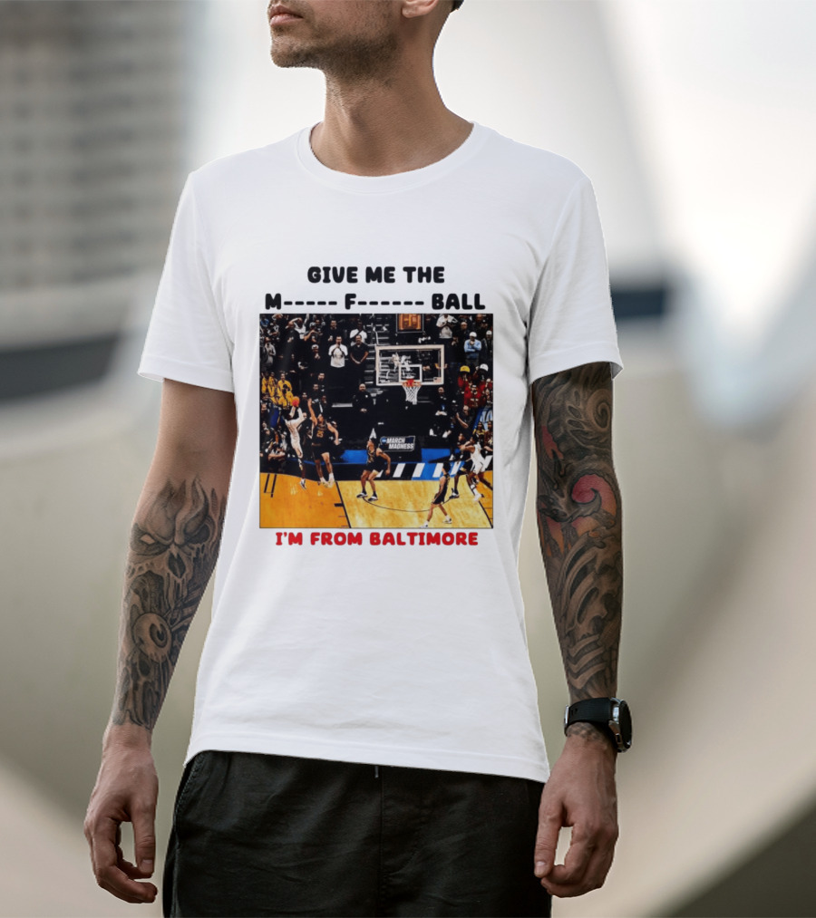 Give Me The M F Ball I'm From Baltimore March Madness T-Shirt