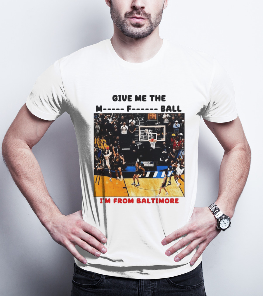 Give Me The M F Ball I'm From Baltimore March Madness T-Shirt