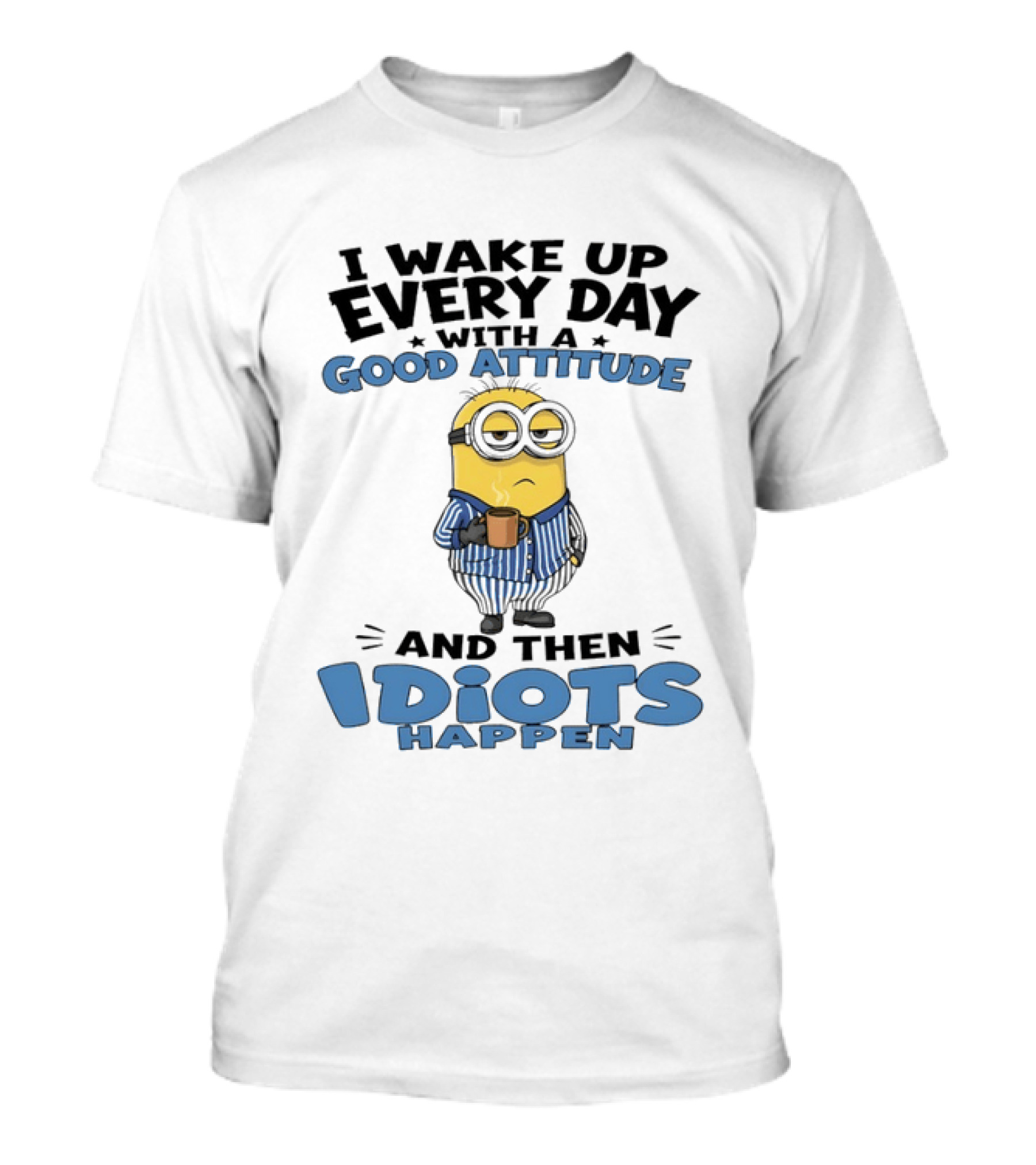 Minion I Wake Up Every Day With A Good Attitude And Then Idiots Happen T-Shirt