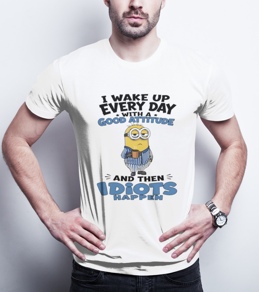 Minion I Wake Up Every Day With A Good Attitude And Then Idiots Happen T-Shirt