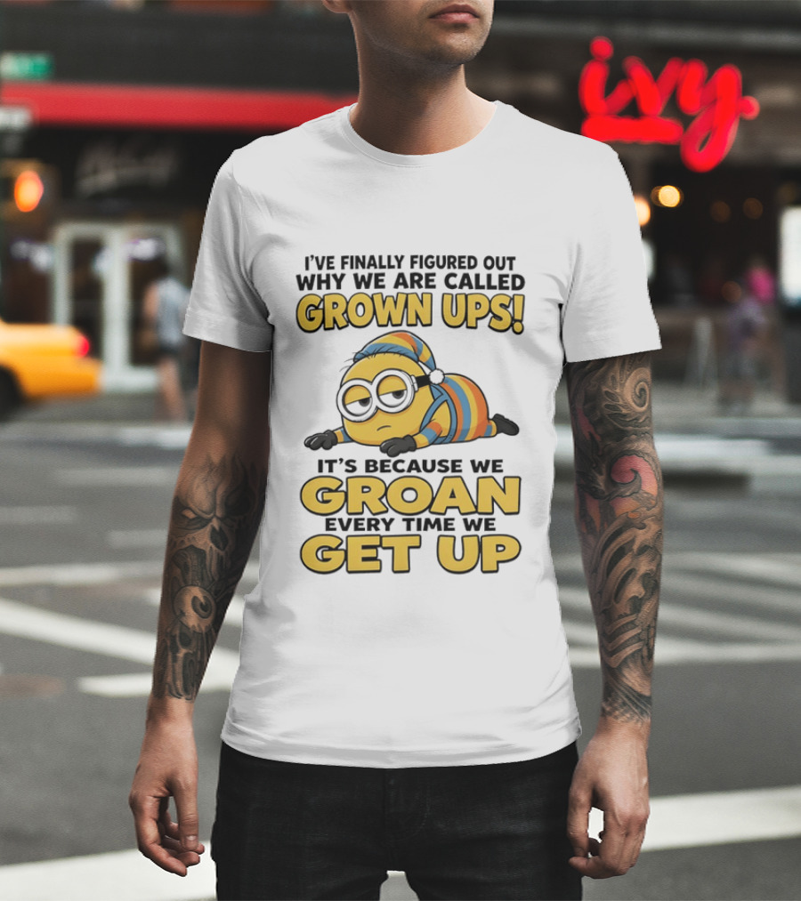 Minion Humor Grown Ups Groan Every Time Get Up T-Shirt