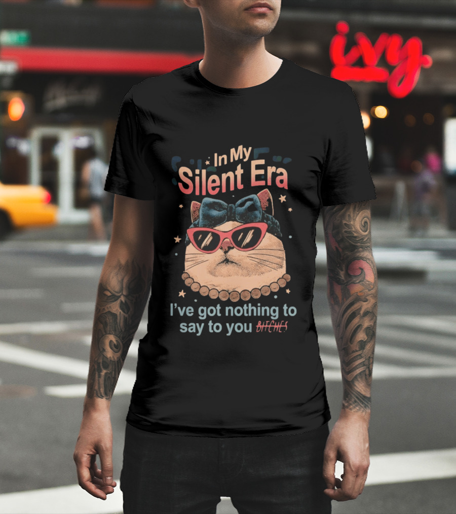 In My Silent Era Cat Wearing Sunglasses I've Got Nothing To Say To You Bitches T-Shirt
