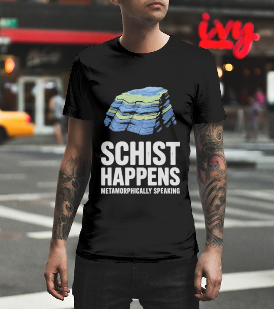 Schist Happens Metamorphically Speaking Geologist Rock Collector T-Shirt