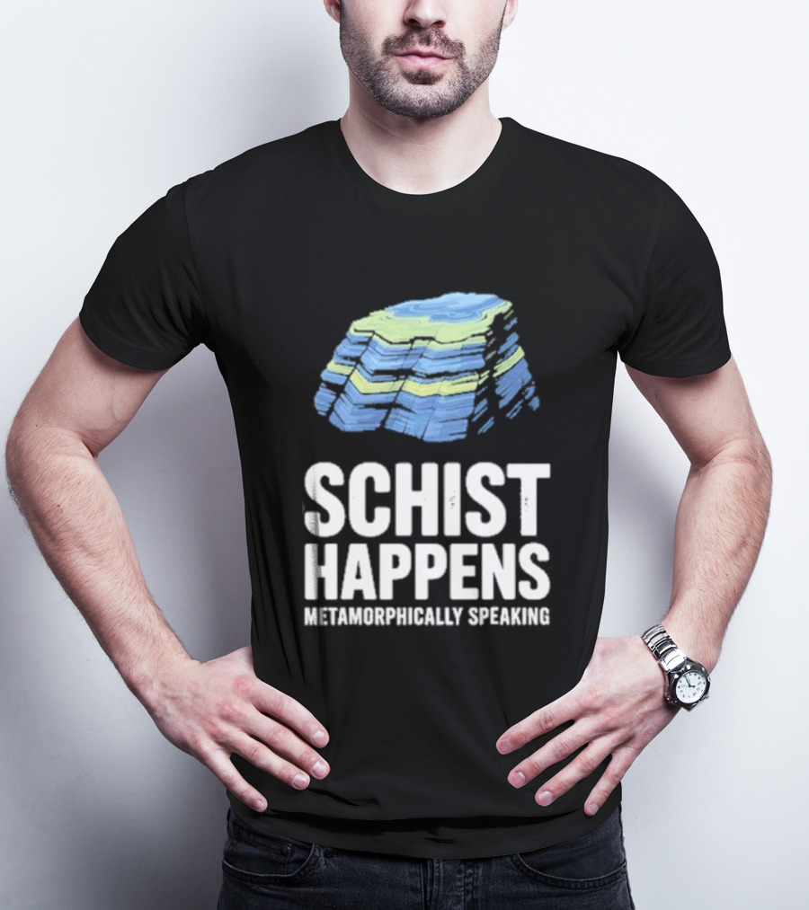 Schist Happens Metamorphically Speaking Geologist Rock Collector T-Shirt