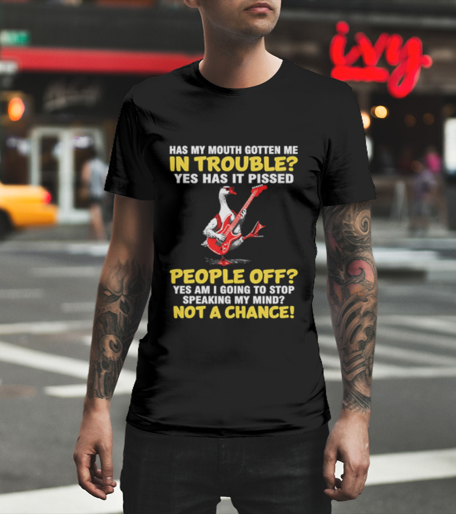 Has My Mouth Gotten Me In Trouble Goose Guitarist Yes Has It Pissed People Off Am I Going To Stop Speaking My Mind Not A Chance T-Shirt
