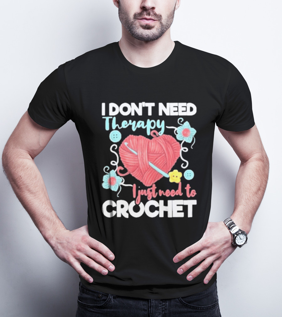 I Don't Need Therapy I Just Need To Crochet Yarn Flowers Buttons T-Shirt