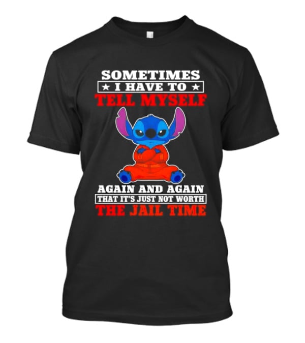 Sometimes I Have To Tell Myself Again And Again It's Just Not Worth The Jail Time Stitch T-Shirt