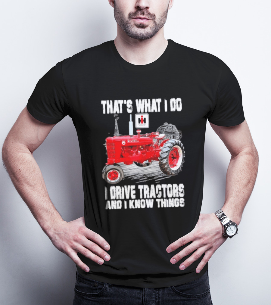 That's What I Do I Drive Farmall Tractors And I Know Things Tractor T-Shirt