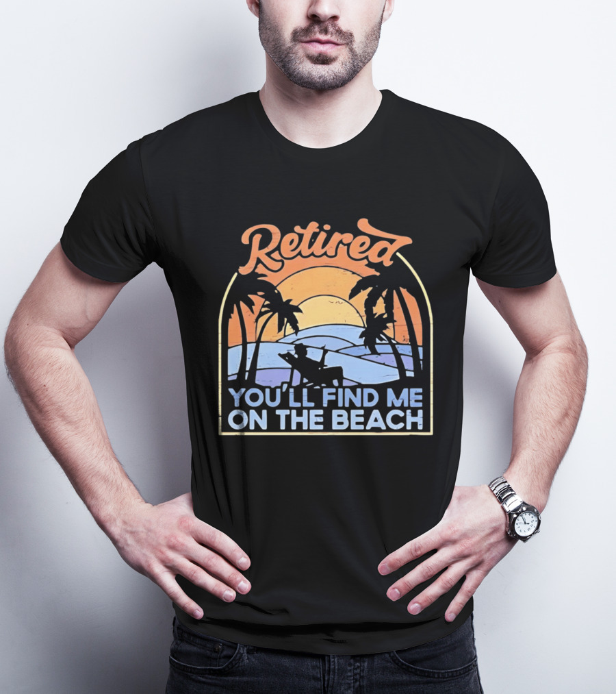 Retired You'll Find Me On The Beach T-Shirt