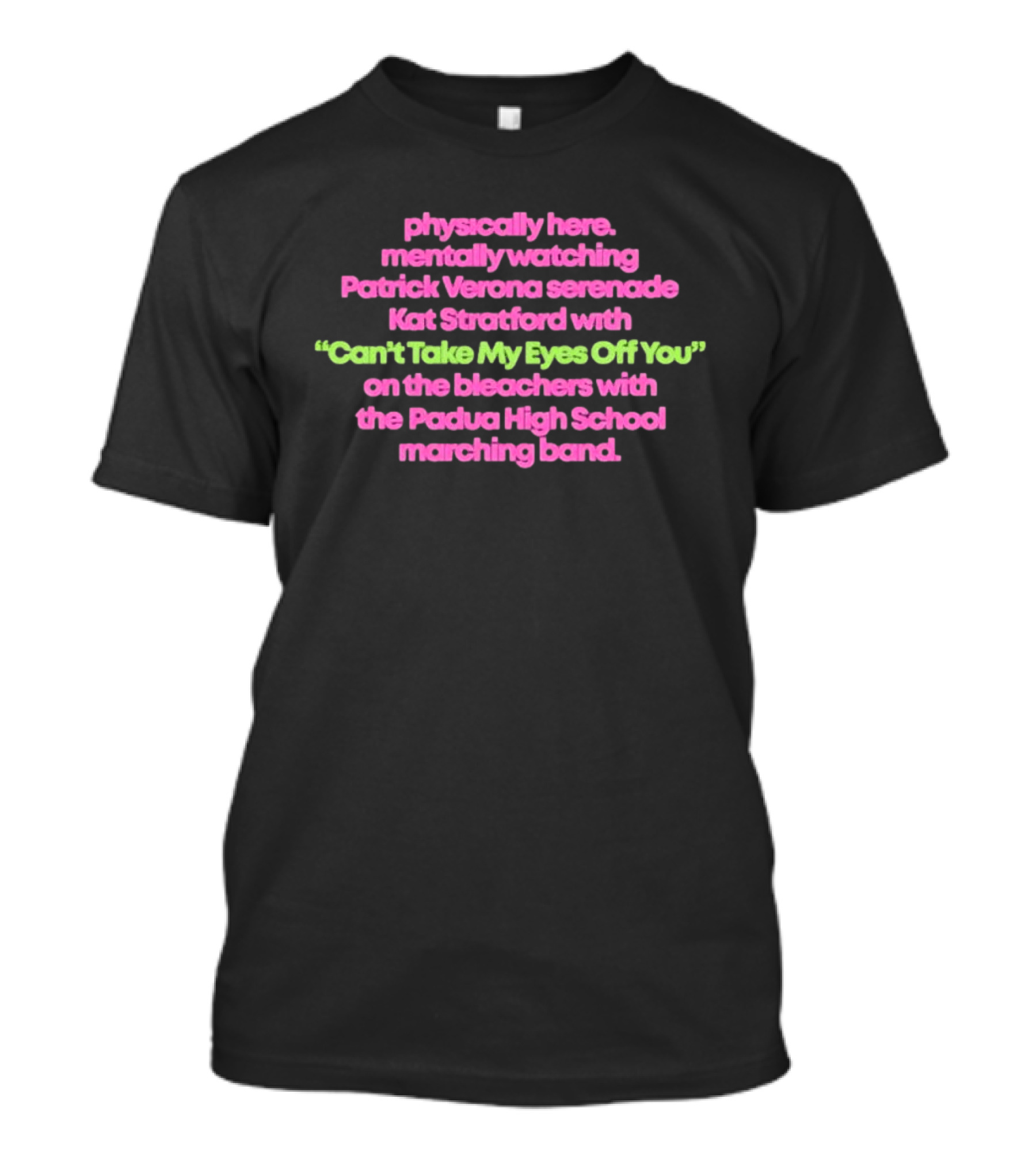 Physically Here Mentally Ing Patrick Verona Serenade Kat Stratford Can't Take My Eyes Off You Padua High School Marching Band T-Shirt