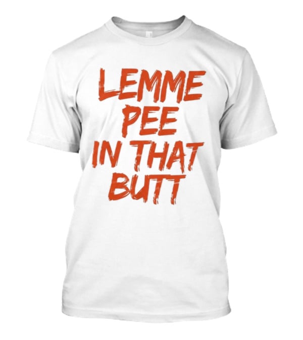 Lemme Pee In That Butt T-Shirt