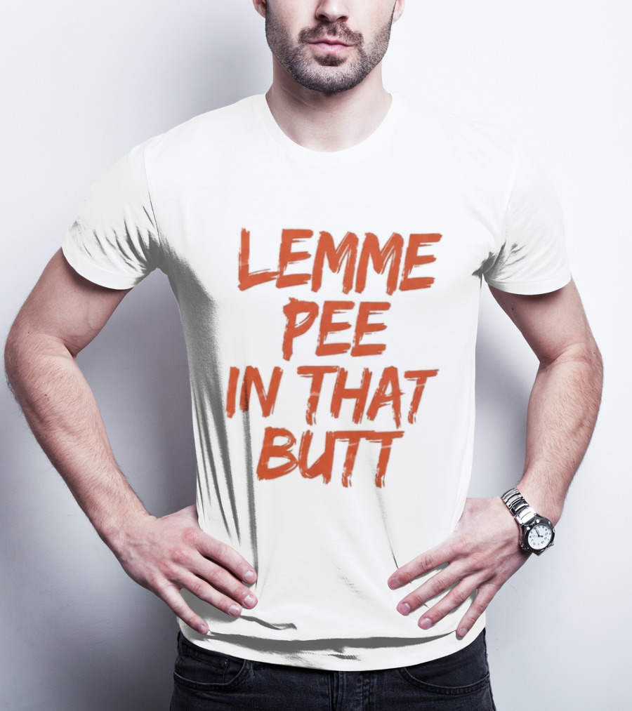 Lemme Pee In That Butt T-Shirt