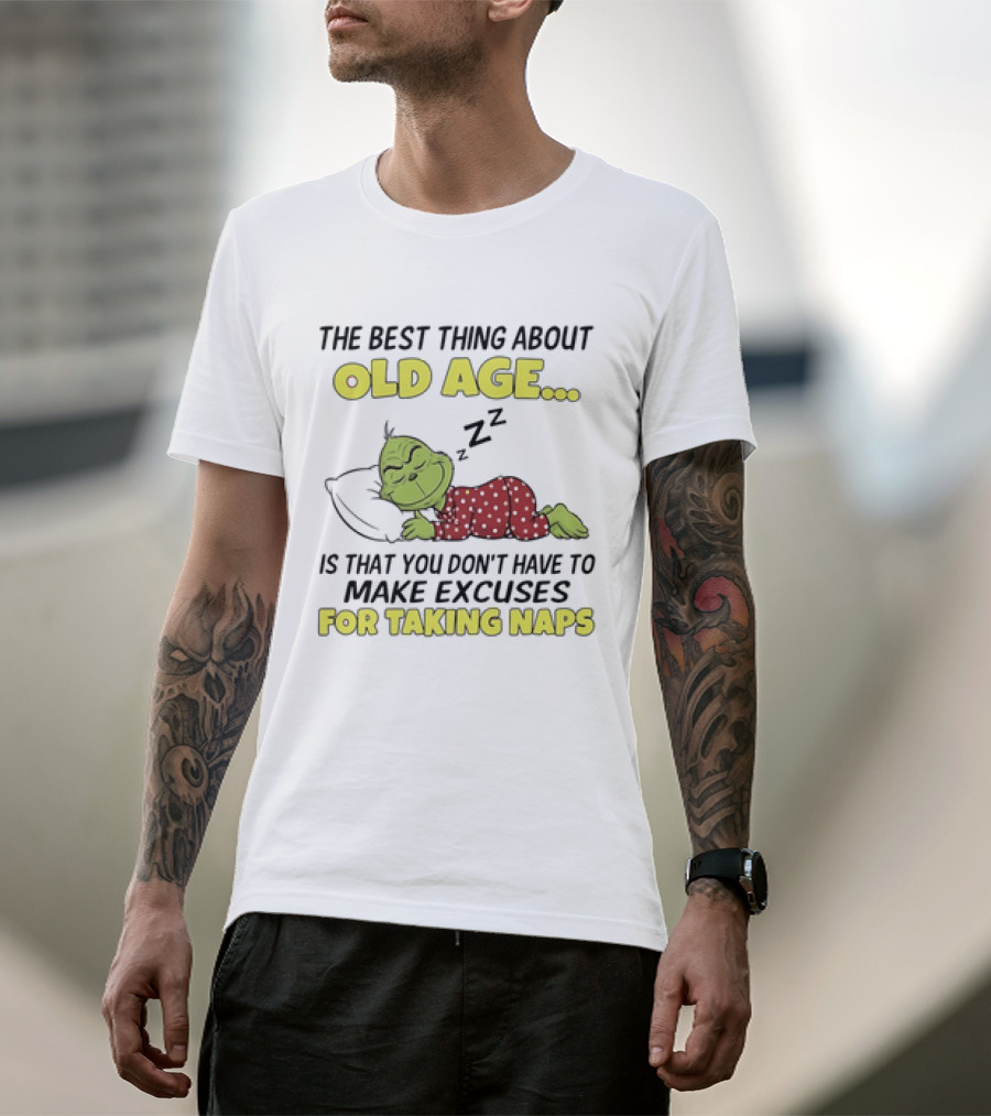 The Grinch The Best Thing About Old Age Is That You Don't Have To Make Excuses For Taking Naps T-Shirt
