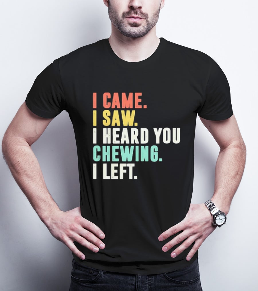 I Came I Saw I Heard You Chewing I Left Funny Sayings T-Shirt