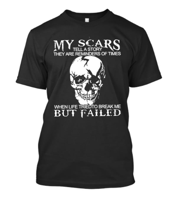 Skull My Scars Tell A Story They Are Reminders Of Times When Life Tried To Break Me But Failed T-Shirt