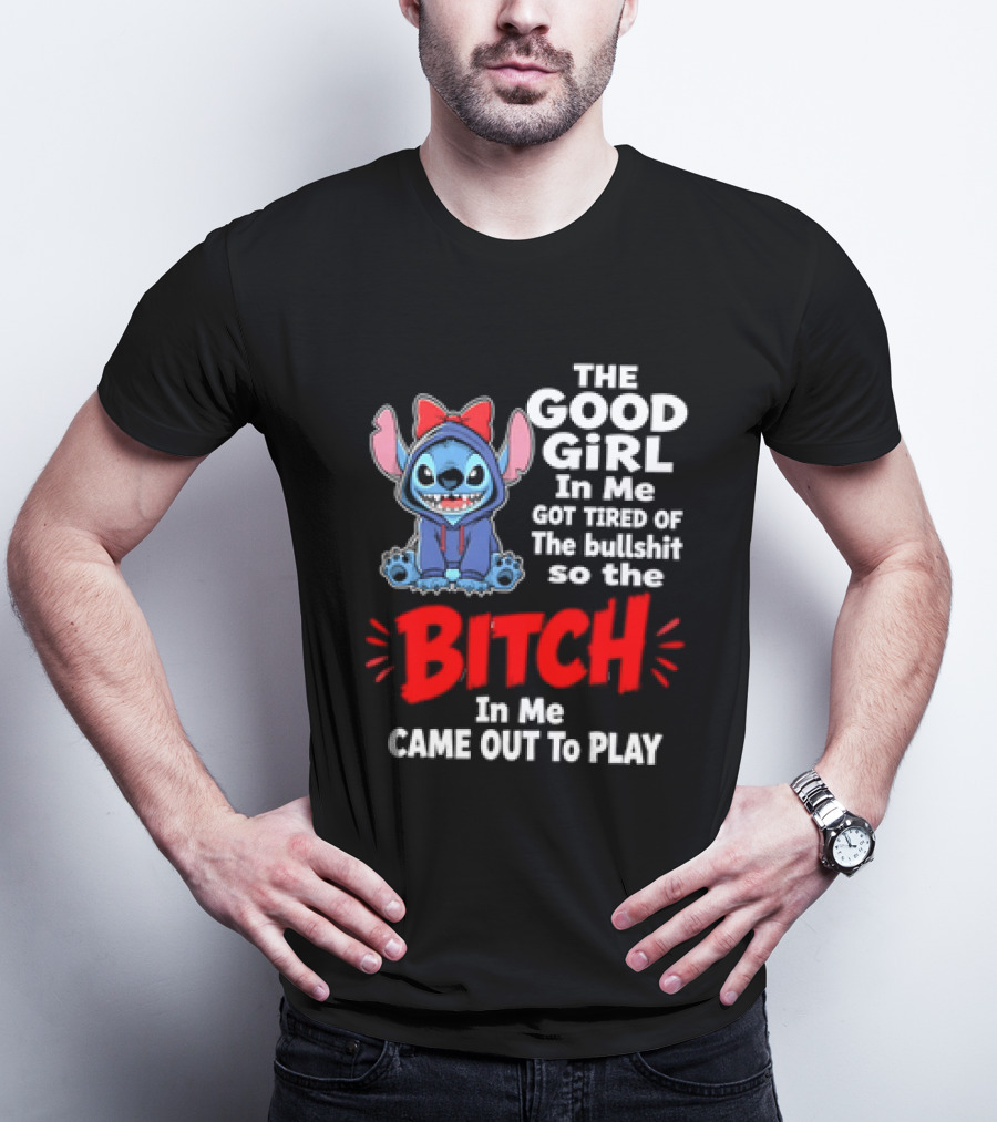 Stitch The Good Girl In Me Got Tired Of The Bullshit So The Bitch In Me Came Out To Play T-Shirt