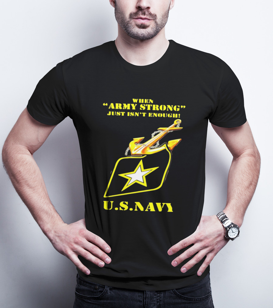 When Army Strong Just Isn't Enough U.S. Navy Strength And Symbolism Anchored Star T-Shirt