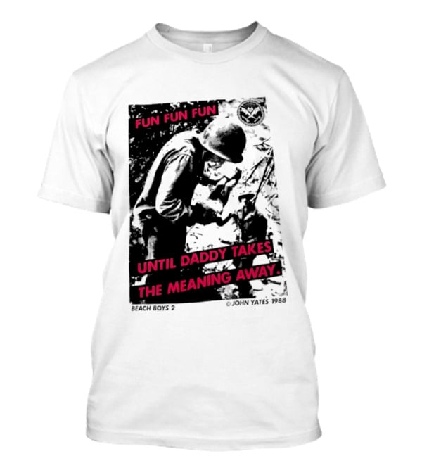 Fun Fun Fun Beach Boys 2 Copyright John Yates 1988 Until Daddy Takes The Meaning Away T-Shirt