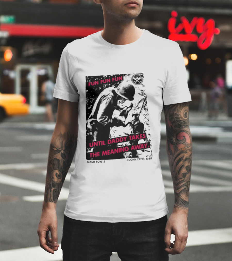 Fun Fun Fun Beach Boys 2 Copyright John Yates 1988 Until Daddy Takes The Meaning Away T-Shirt