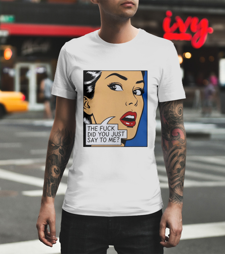 The Fuck Did You Just Say To Me Pop T-Shirt