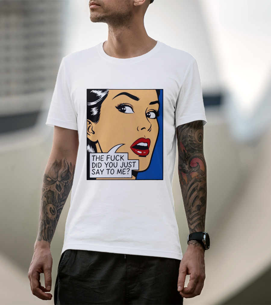 The Fuck Did You Just Say To Me Pop T-Shirt