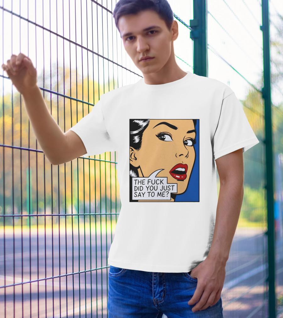 The Fuck Did You Just Say To Me Pop T-Shirt