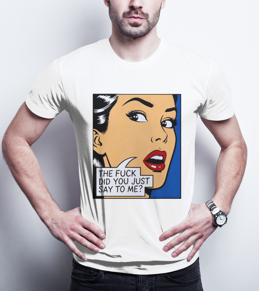 The Fuck Did You Just Say To Me Pop T-Shirt
