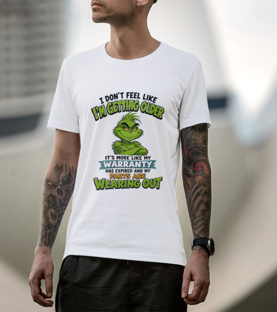 I Don't Feel Like I'm Getting Older It's More Like My Warranty Has Expired And My Parts Are Wearing Out Grinch T-Shirt