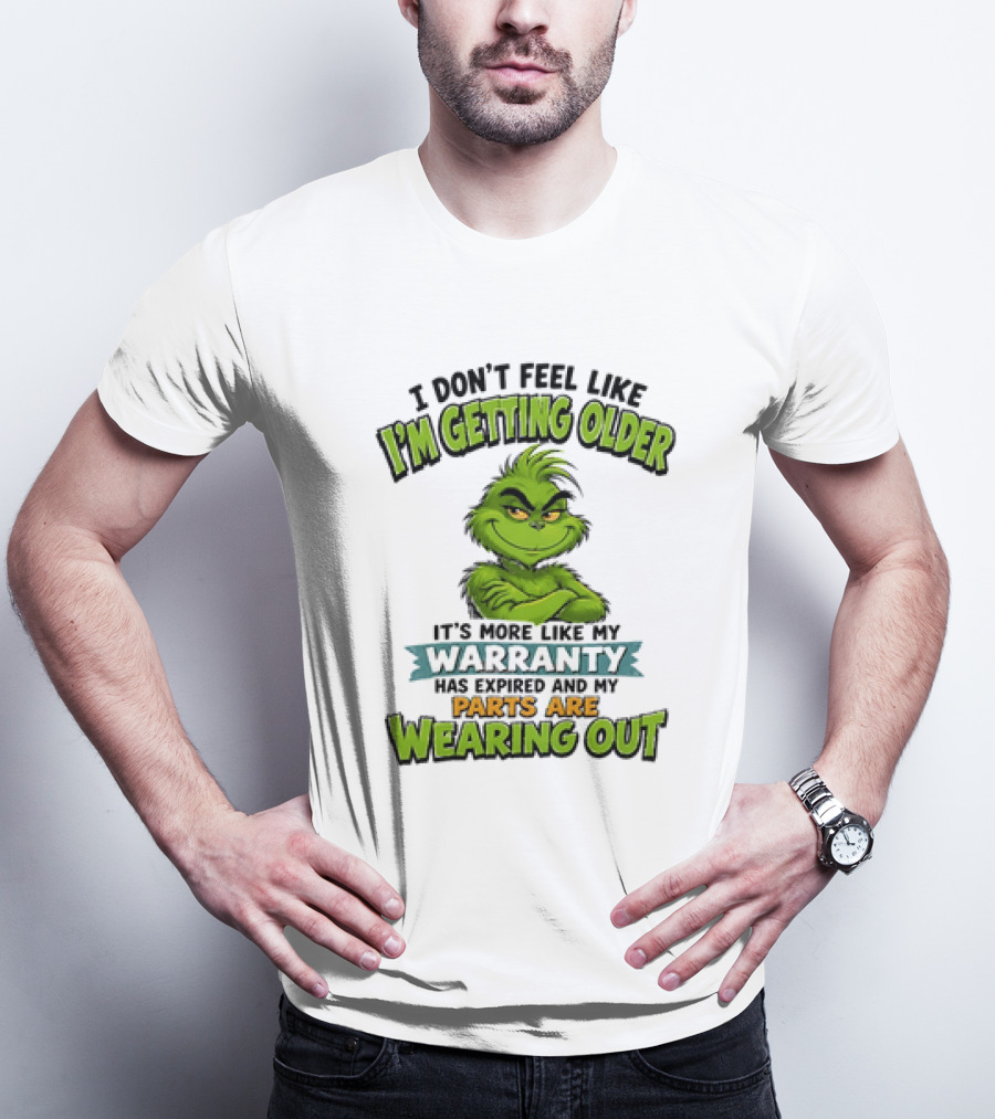 I Don't Feel Like I'm Getting Older It's More Like My Warranty Has Expired And My Parts Are Wearing Out Grinch T-Shirt