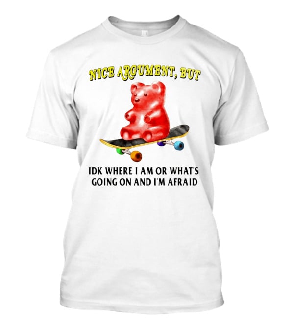 Nice Argument But Idk Where I Am Or What's Going On And I'm Afraid Gummy Bear Skateboard T-Shirt
