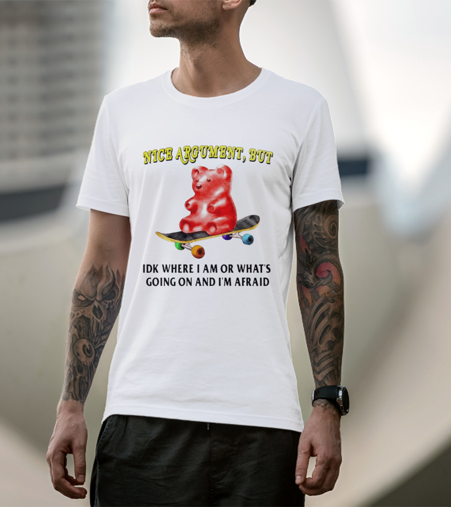 Nice Argument But Idk Where I Am Or What's Going On And I'm Afraid Gummy Bear Skateboard T-Shirt