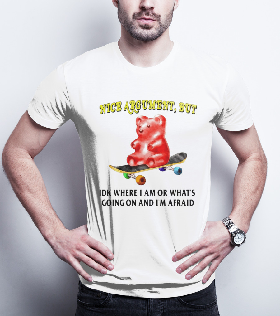 Nice Argument But Idk Where I Am Or What's Going On And I'm Afraid Gummy Bear Skateboard T-Shirt