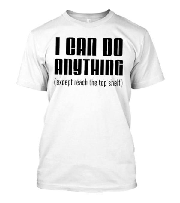 I Can Do Anything Except Reach The Top Shelf T-Shirt