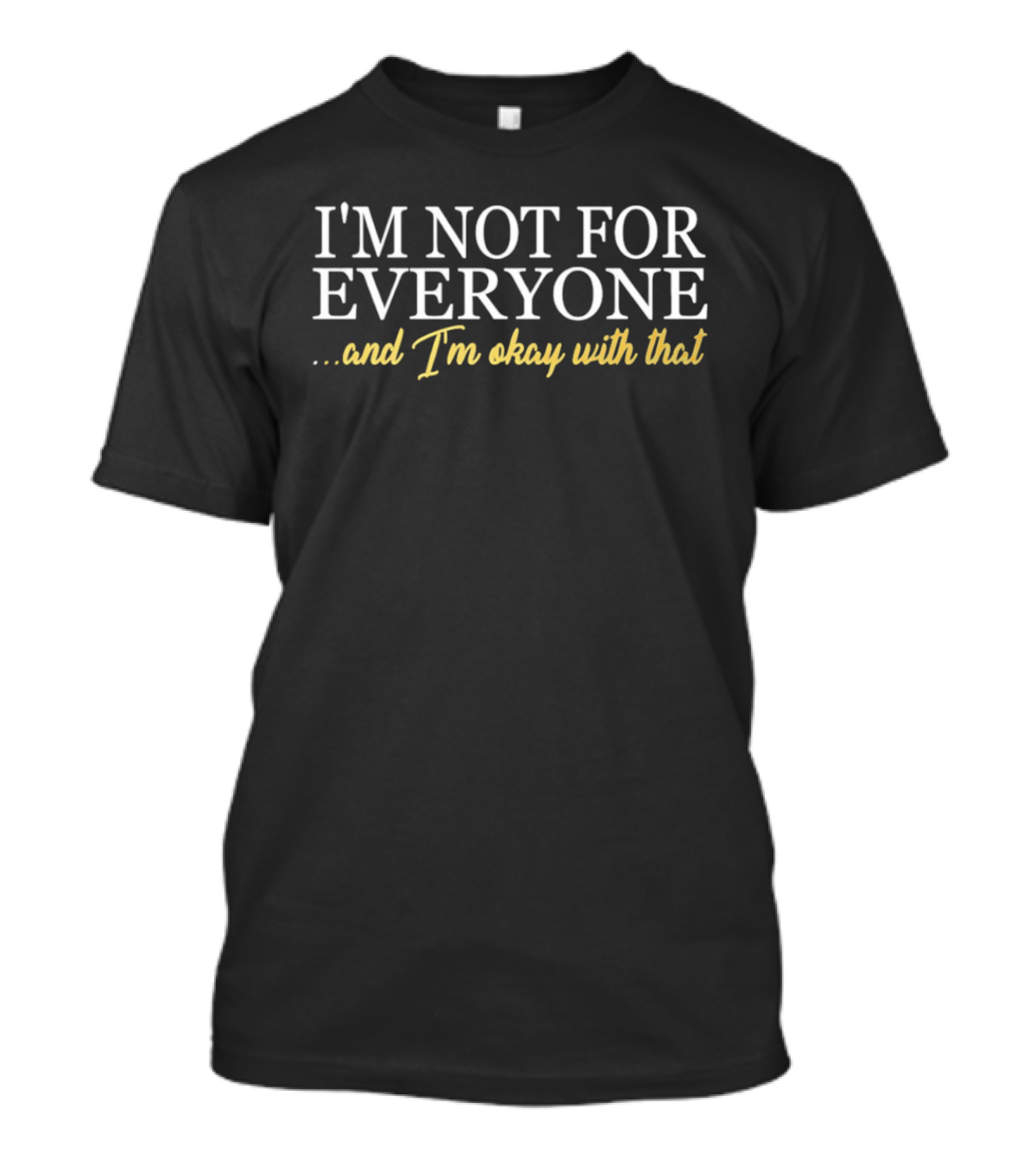 I'm Not For Everyone And I'm Okay With That T-Shirt