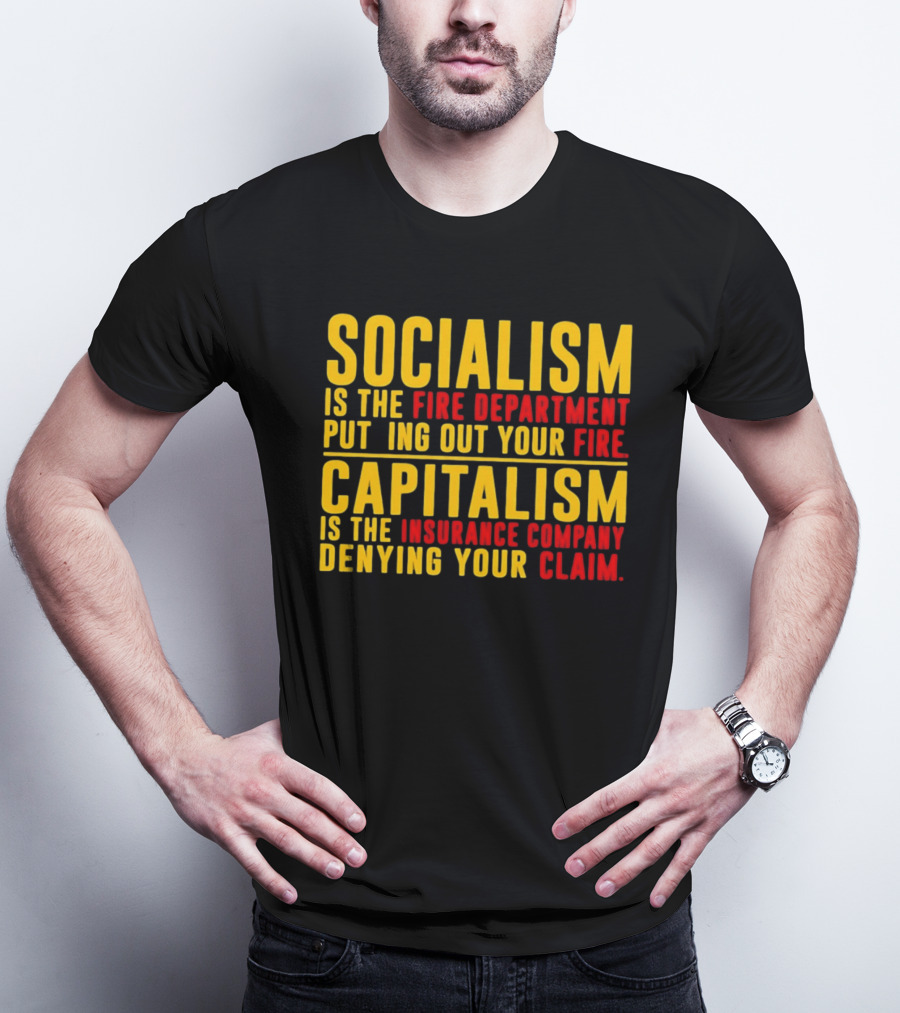 Socialism Is The Fire Department Putting Out Your Fire Capitalism Is The Insurance Company Denying Your Claim T-Shirt